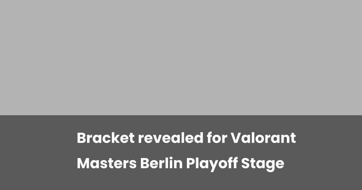 Bracket revealed for Valorant Masters Berlin Playoff Stage | esports.gg