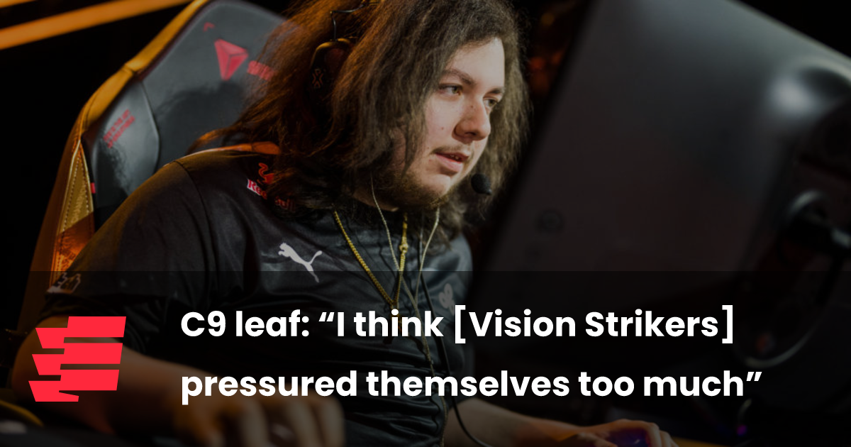 C9 leaf: “I think [Vision Strikers] pressured themselves too much ...