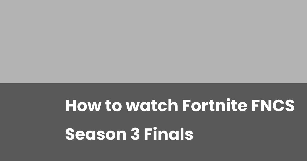How to watch Fortnite FNCS Season 3 Finals | esports.gg