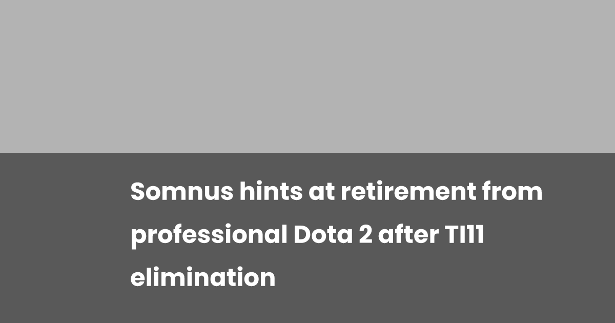 Somnus hints at retirement from professional Dota 2 after TI11 ...