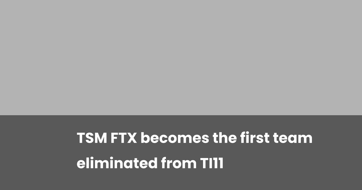 TSM FTX becomes the first team eliminated from TI11 | esports.gg