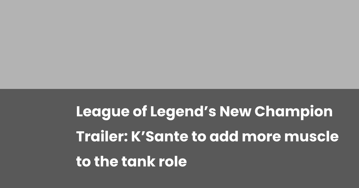 League of Legend’s New Champion Trailer: K’Sante to add more muscle to ...