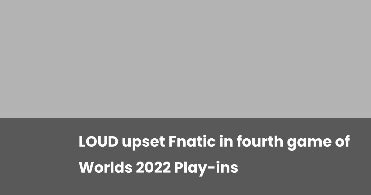 LOUD upset Fnatic in fourth game of Worlds 2022 Play-ins | esports.gg