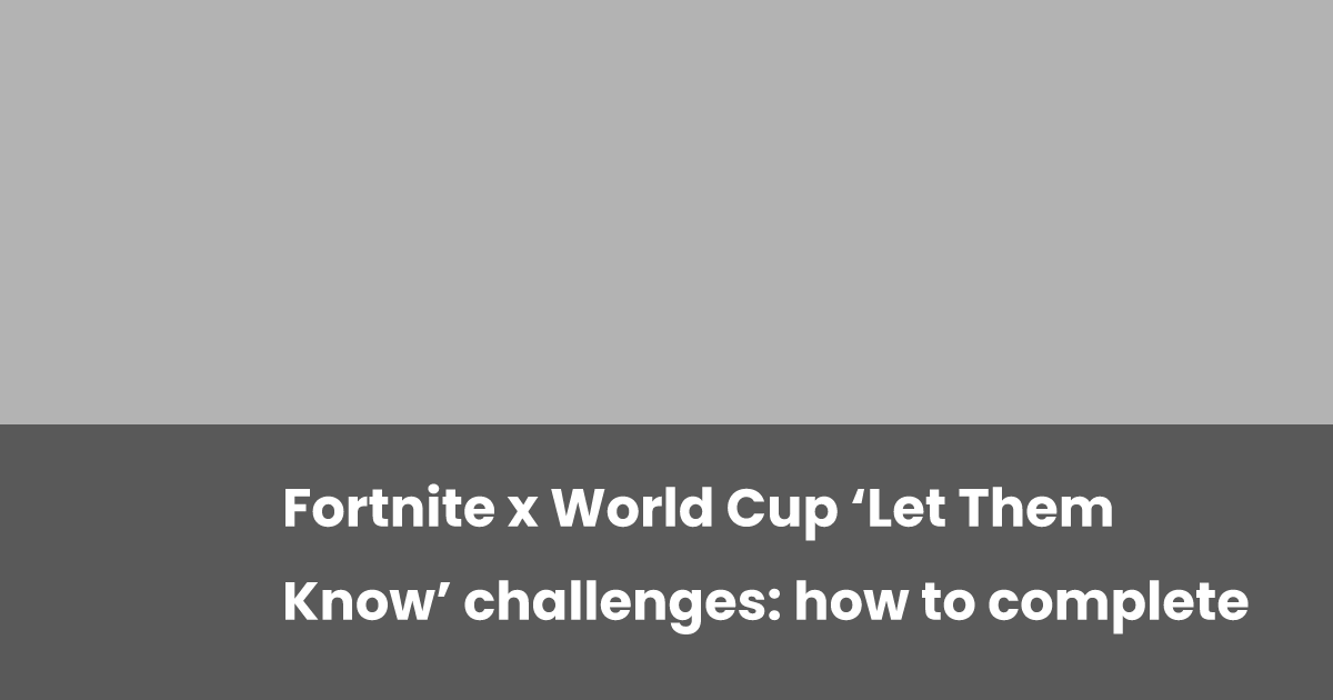 Fortnite x World Cup ‘Let Them Know’ challenges: how to complete ...