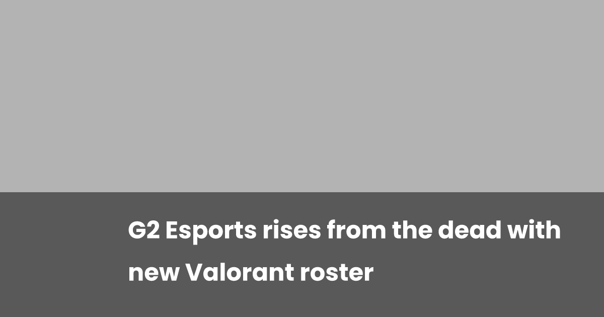 G2 Esports rises from the dead with new Valorant roster | esports.gg