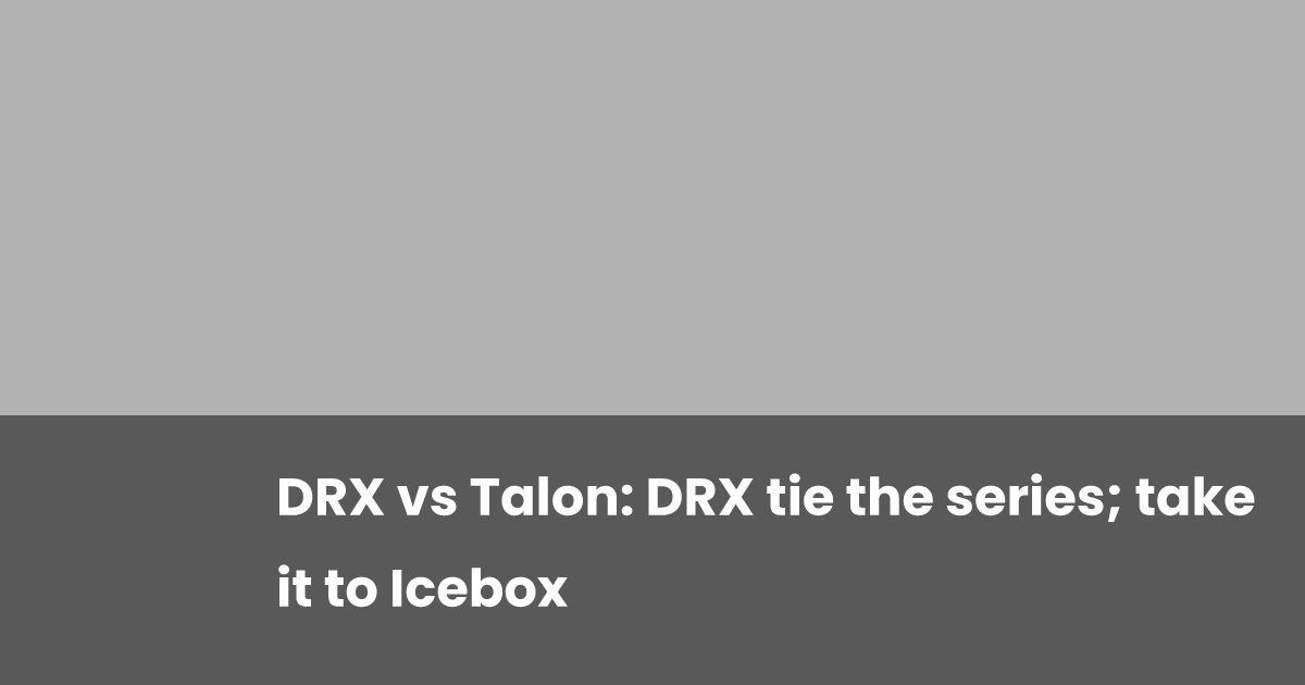DRX vs Talon: DRX tie the series; take it to Icebox | esports.gg