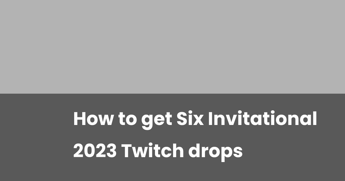 How to get Six Invitational 2023 Twitch drops | esports.gg