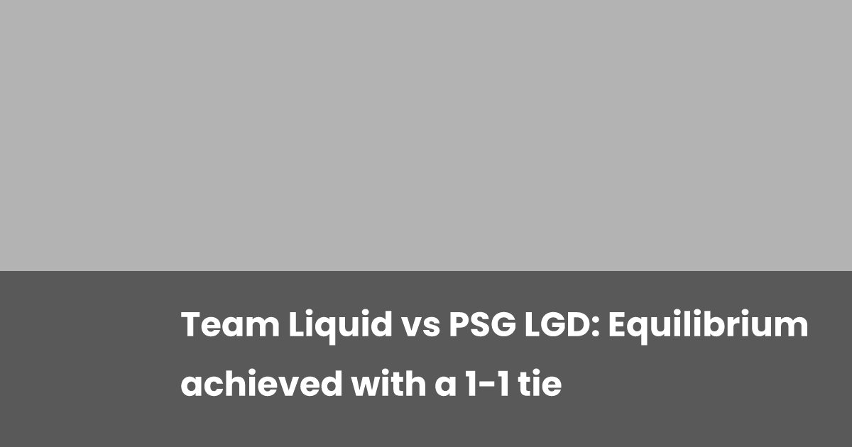 Team Liquid vs PSG LGD: Equilibrium achieved with a 1-1 tie | esports.gg