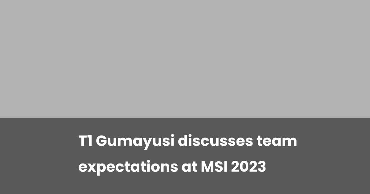 T1 Gumayusi discusses team expectations at MSI 2023 | esports.gg