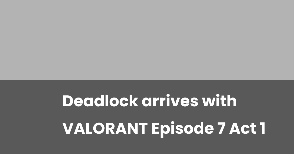 Deadlock arrives with VALORANT Episode 7 Act 1 | esports.gg