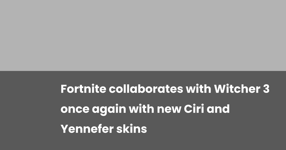 Fortnite collaborates with Witcher 3 once again with new Ciri and ...