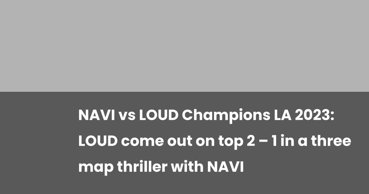 NAVI vs LOUD Champions LA 2023: LOUD come out on top 2 – 1 in a three ...