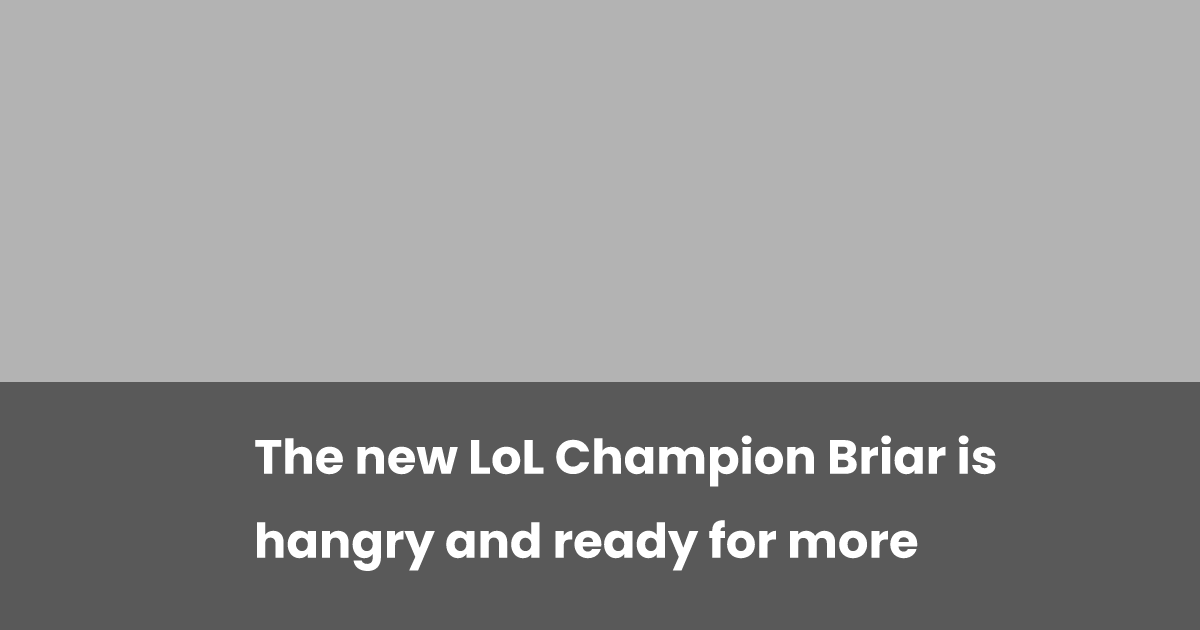 The new LoL Champion Briar is hangry and ready for more | esports.gg