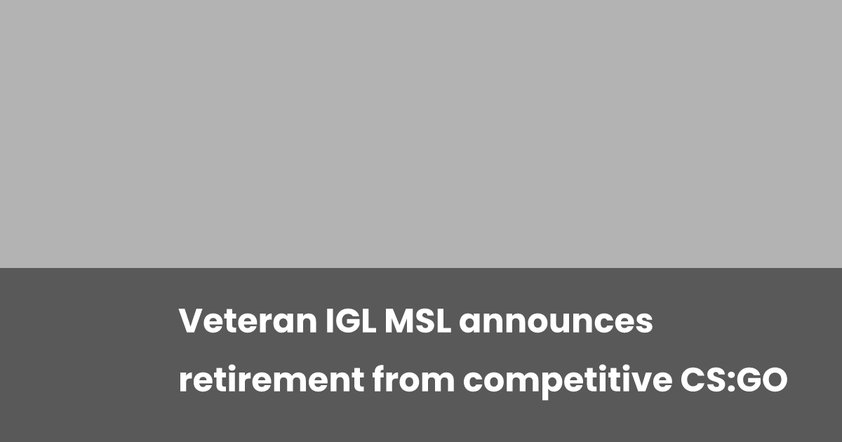 Veteran IGL MSL announces retirement from competitive CS:GO | esports.gg