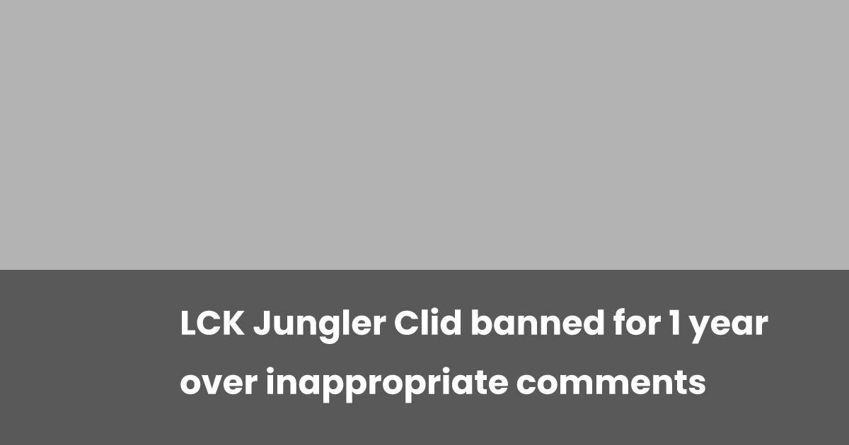 LCK Jungler Clid banned for 1 year over inappropriate comments | esports.gg