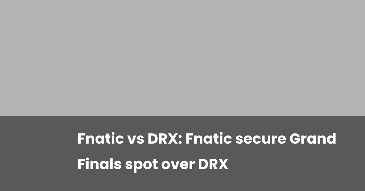 Fnatic vs DRX: Fnatic secure Grand Finals spot over DRX | esports.gg