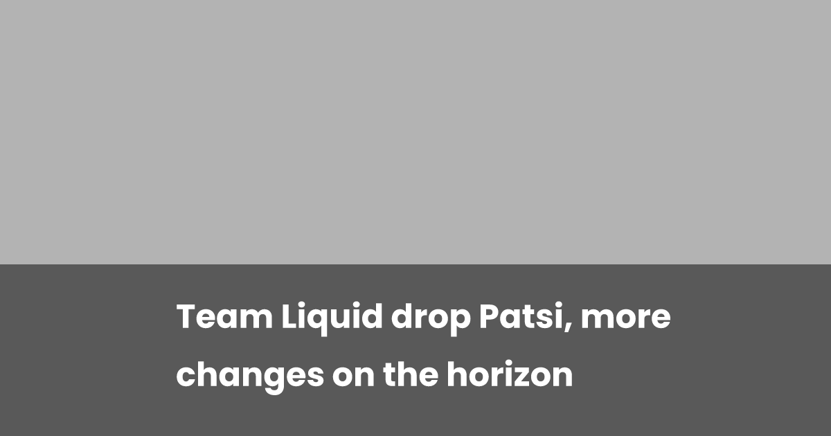 Team Liquid drop Patsi, more changes on the horizon | esports.gg