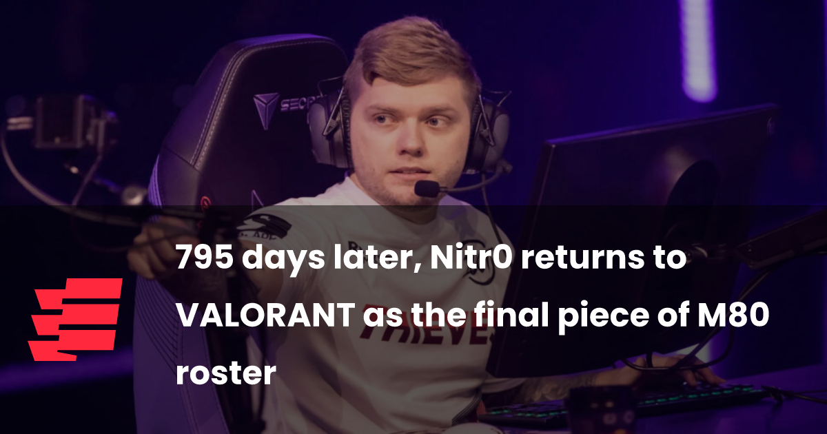 795 days later, Nitr0 returns to VALORANT as the final piece of M80 ...