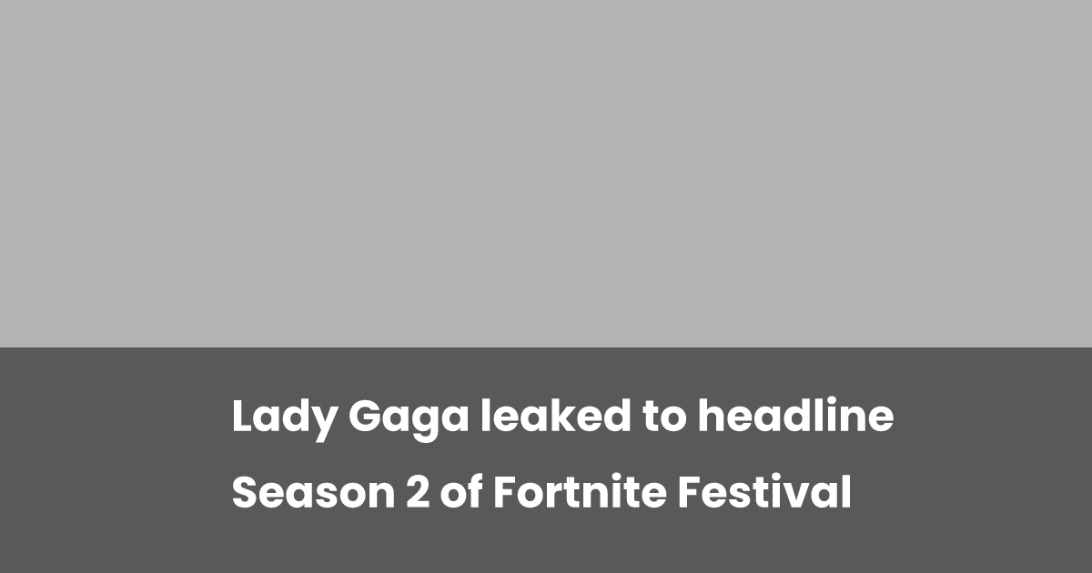 Lady Gaga leaked to headline Season 2 of Fortnite Festival | esports.gg