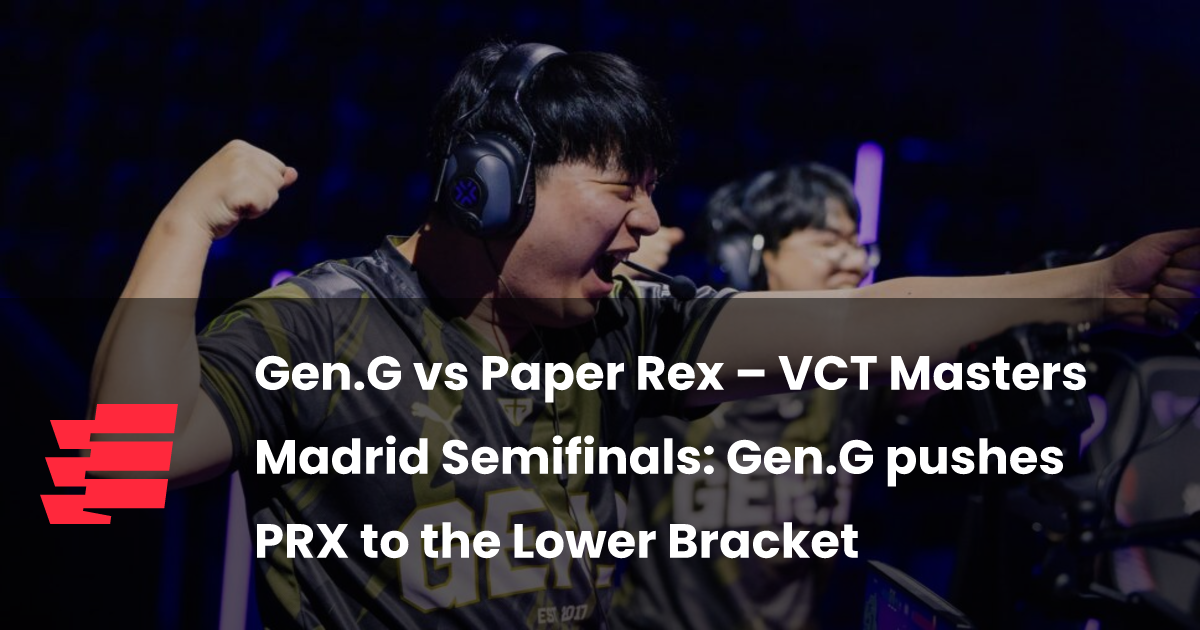 Gen.G vs Paper Rex – VCT Masters Madrid Semifinals: Gen.G pushes PRX to the Lower Bracket ...
