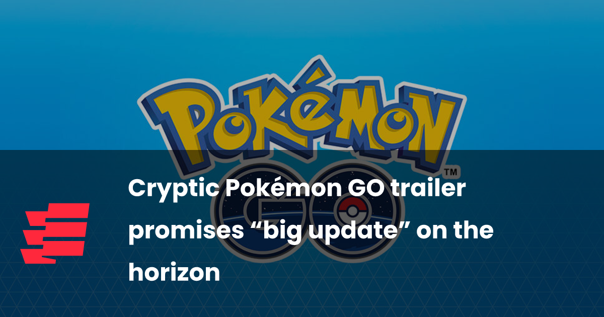 Cryptic Pokémon GO trailer promises “big update” on the horizon ...