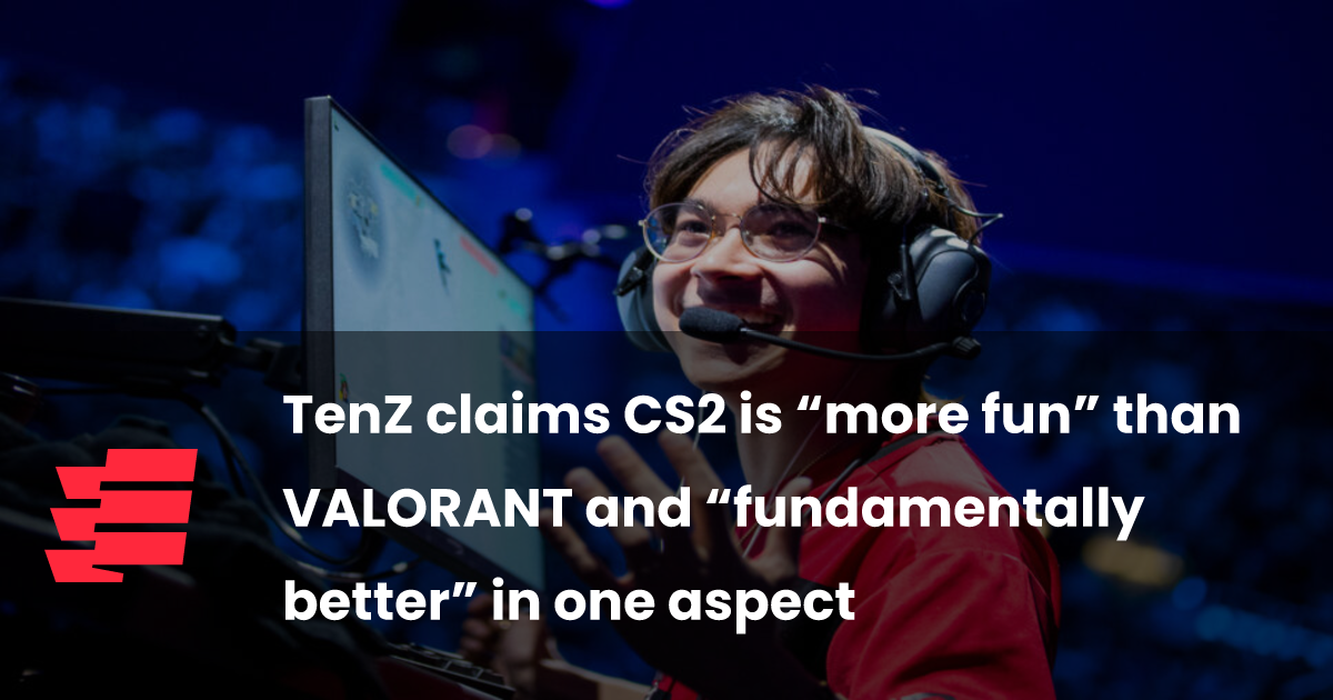 TenZ claims CS2 is “more fun” than VALORANT and “fundamentally better ...
