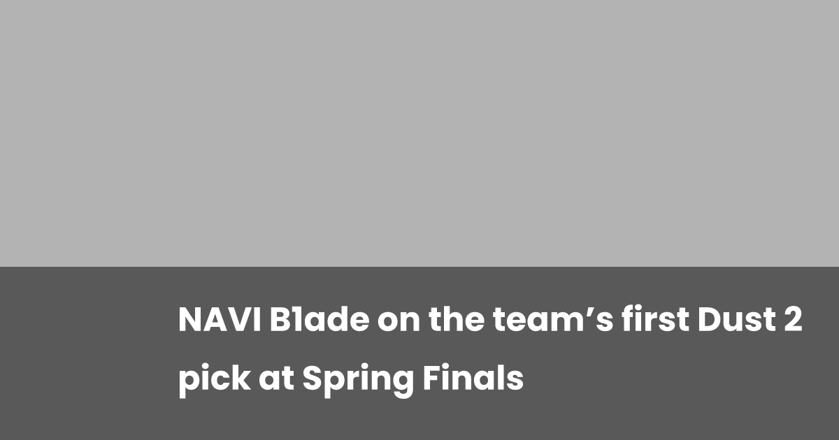 NAVI B1ade on the team’s first Dust 2 pick at Spring Finals | esports.gg