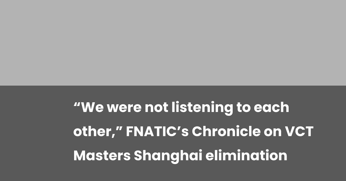 “We were not listening to each other,” FNATIC’s Chronicle on VCT ...