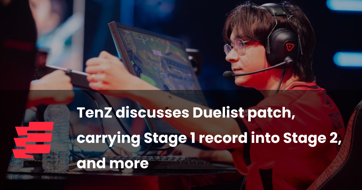 TenZ discusses Duelist patch, carrying Stage 1 record into Stage 2, and ...