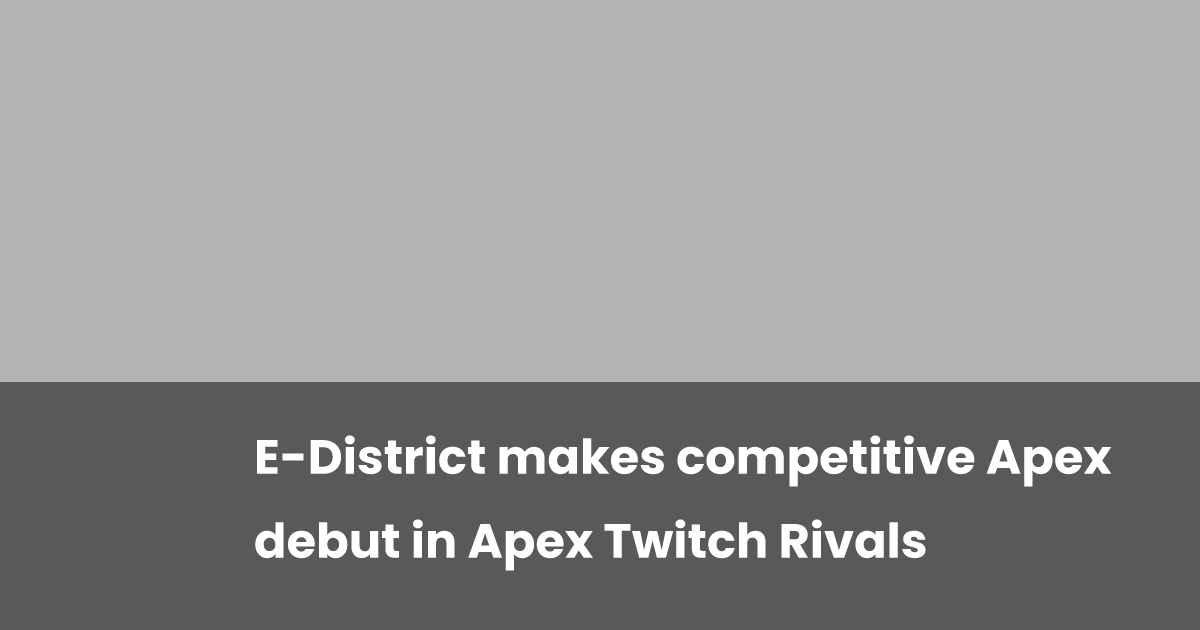 E-District makes competitive Apex debut in Apex Twitch Rivals | esports.gg