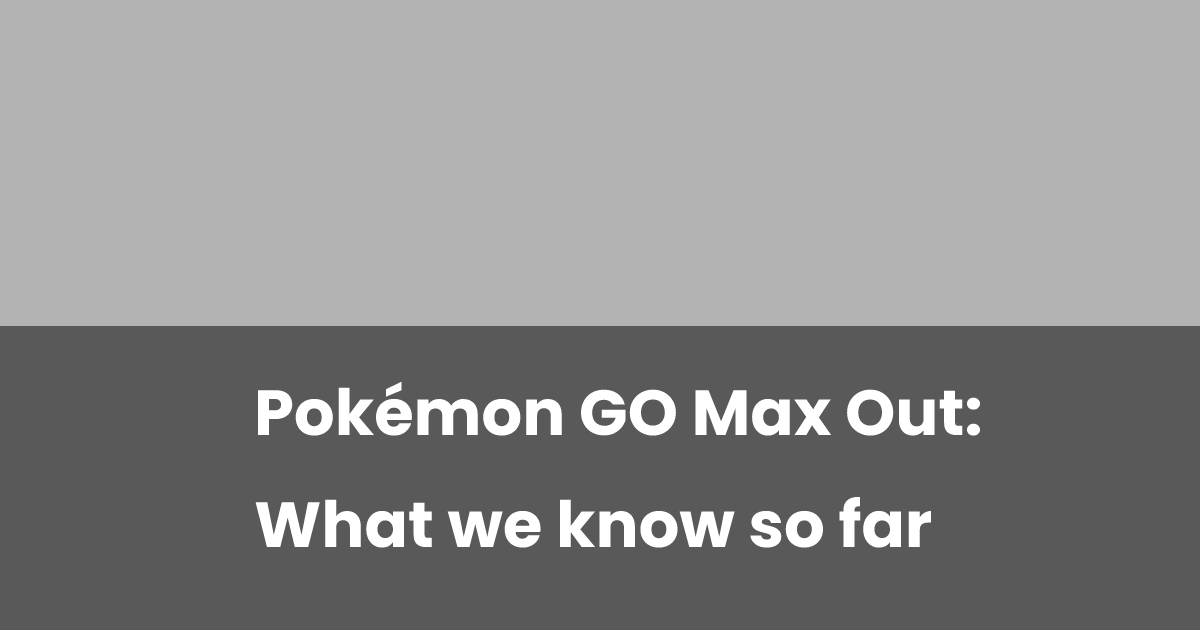 Pokémon GO Max Out: What we know so far | esports.gg