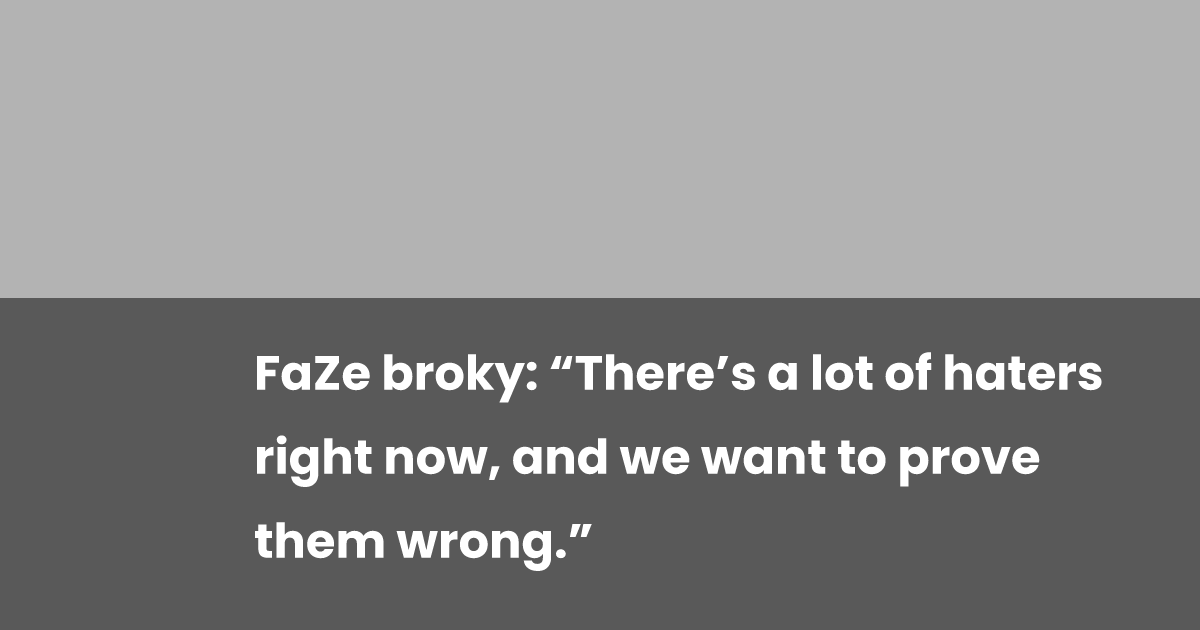 FaZe broky: “There’s a lot of haters right now, and we want to prove them wrong.” | esports.gg