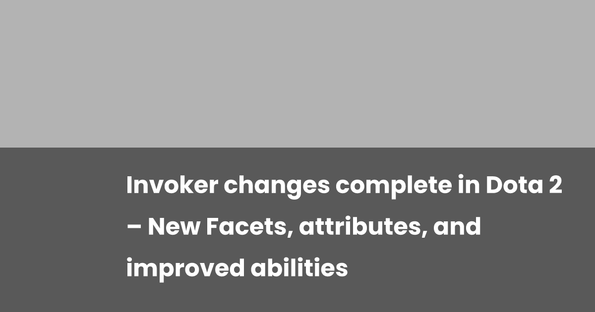 Invoker changes complete in Dota 2 – New Facets, attributes, and ...