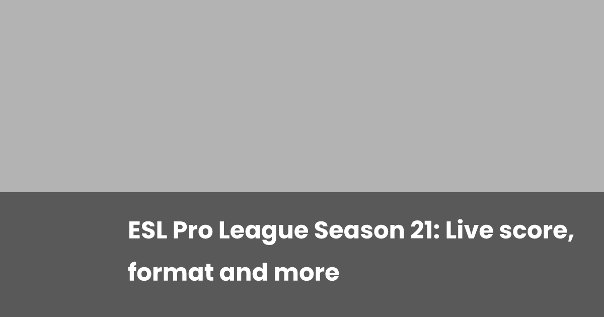 ESL Pro League Season 21: Live score, format and more | esports.gg