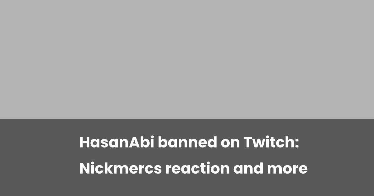 HasanAbi banned on Twitch: Nickmercs reaction and more | esports.gg